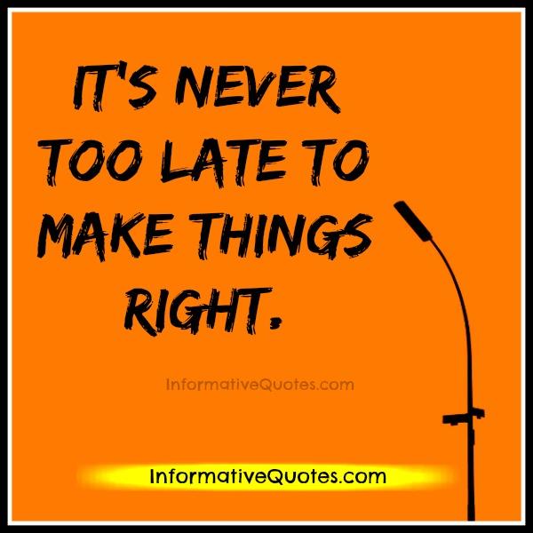 Its Never Too Late To Make Things Right Informative Quotes