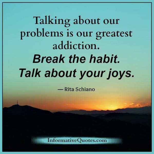 Talking about our problems is our greatest addiction - Informative Quotes Talking about our problems is our greatest addiction - Informative Quotes