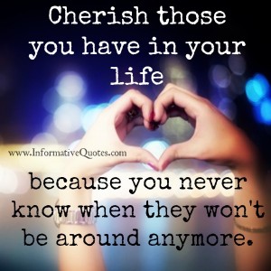 Cherish those you have in your Life - Informative Quotes