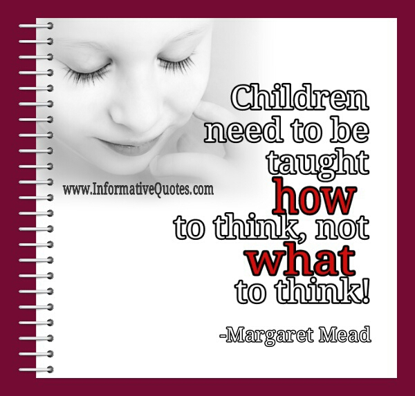 Children need to be taught how to think, not what to think ...
