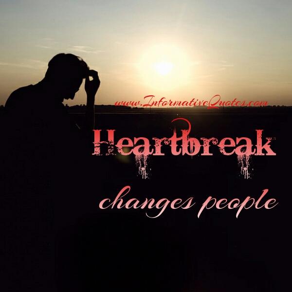 Heartbreak changes people - Informative Quotes