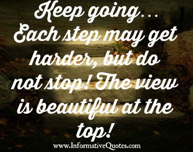 Keep going! Each step may get harder, but do not stop - Informative Quotes