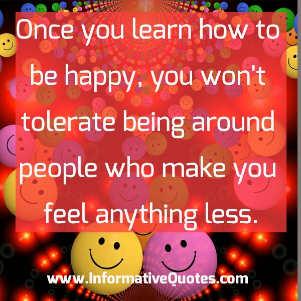 Once you learn how to be happy - Informative Quotes
