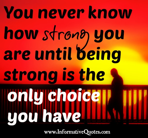 You never know how strong you are - Informative Quotes