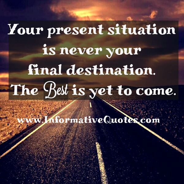 Your present situation is never your final destination - Informative Quotes